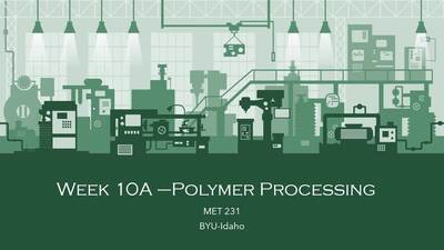 Week 10A - Polymer Processing_Part I - BYU-Idaho