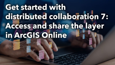 Get started with distribtued collaboration 7: Access and share the layer in ArcGIS Online - Esri ...