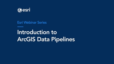 Introduction to ArcGIS Data Pipelines webinar - Esri Videos: GIS, Events, ArcGIS Products ...