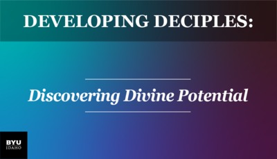 Developing Disciples: Discovering Divine Potential - BYU-Idaho