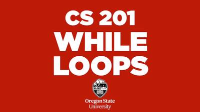 CS 201 Week 4 While Loops - OSU MediaSpace